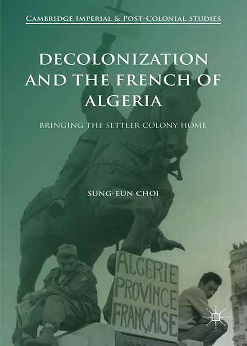 Decolonization and the French of Algeria Bringing the Settler Colony ...